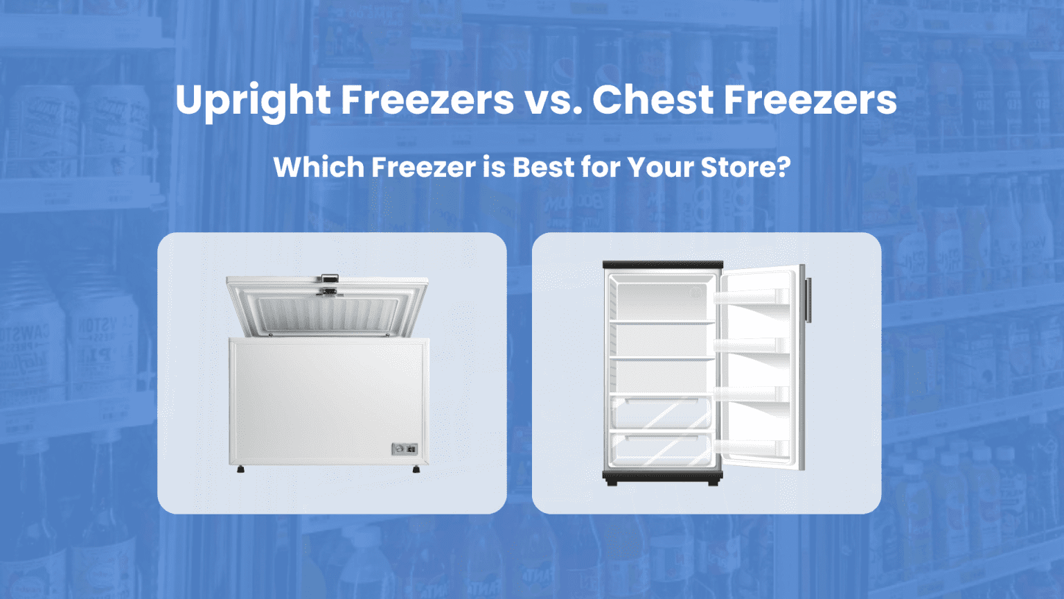 Upright vs. Chest Freezers: Which freezer is Best for Your Store?